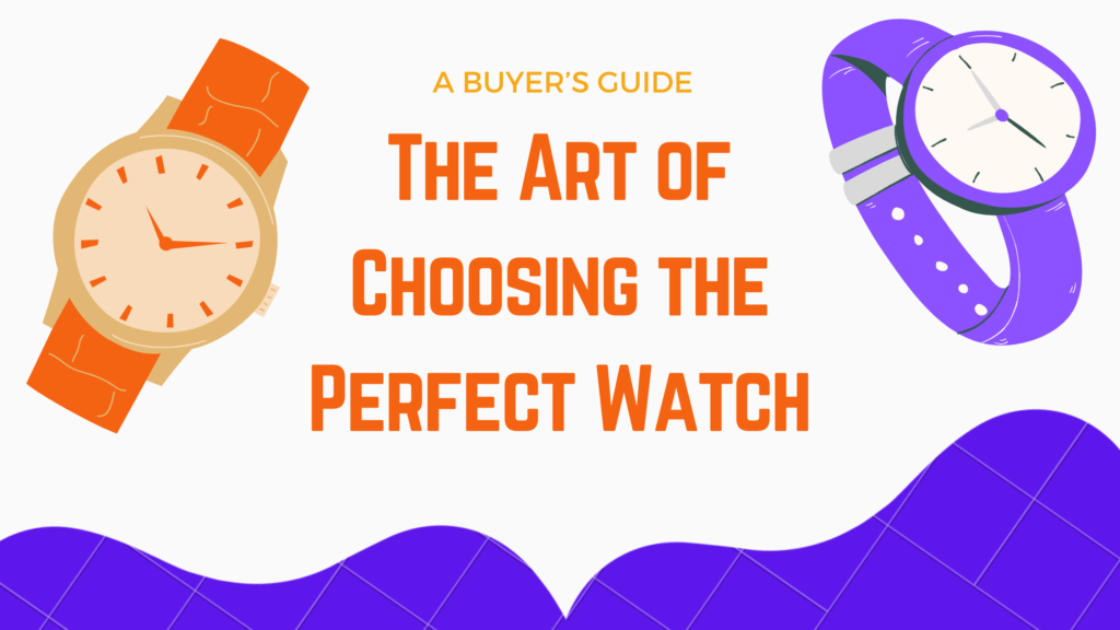 The Art of Choosing the Perfect Watch: A Buyer's Guide